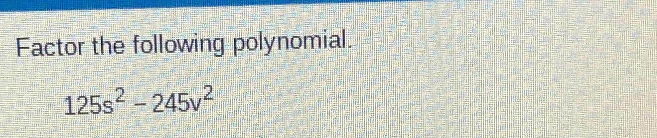 Solved Factor the following polynomial.125s2-245v2 | Chegg.com