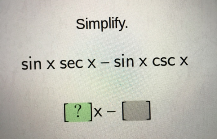 Solved Simplify. sin x sec X – sin x CSC X [? ] - [ ] | Chegg.com