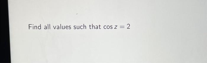 Solved Find all values such that cosz=2 | Chegg.com