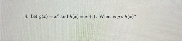 Solved 4. Let g(x)=x2 and h(x)=x+1. What is g∘h(x) ? | Chegg.com