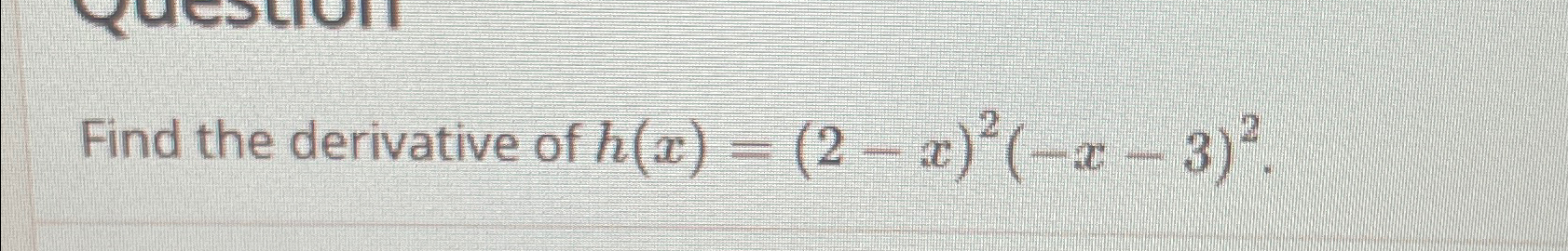 Solved Find the derivative of h(x)=(2-x)2(-x-3)2 | Chegg.com