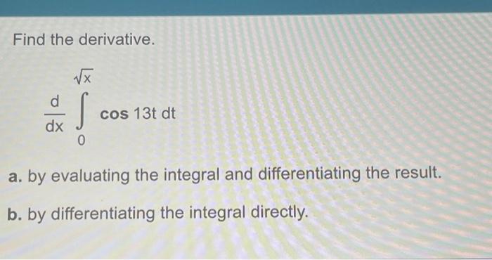Solved Find the derivative. dx √x S 0 cos 13t dt a. by | Chegg.com