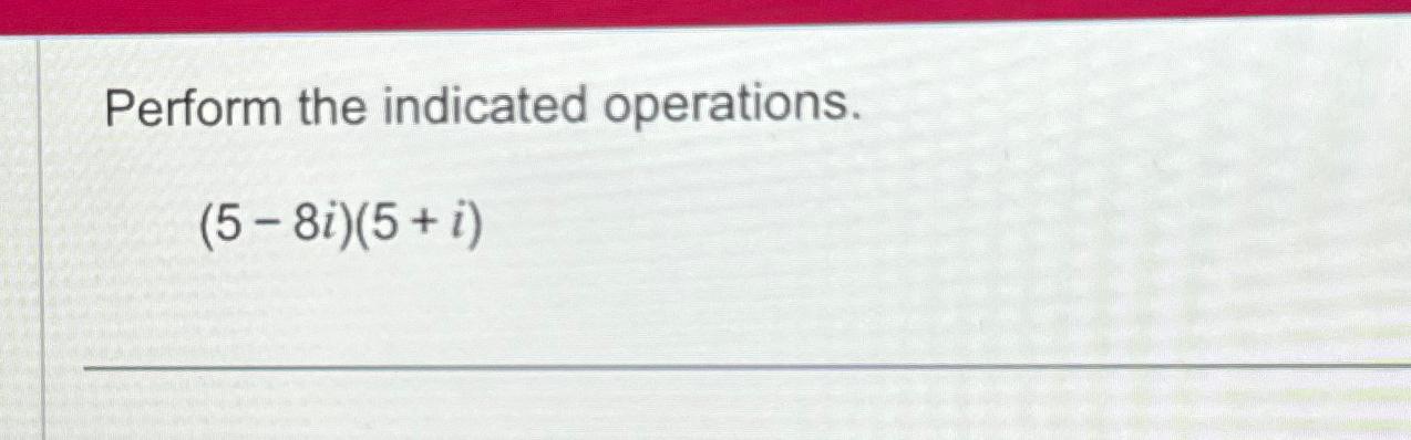 Solved Perform the indicated operations.(5-8i)(5+i) | Chegg.com