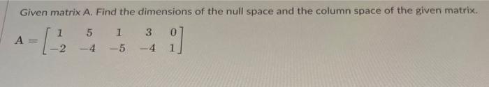 Solved Given matrix A. Find the dimensions of the null space | Chegg.com