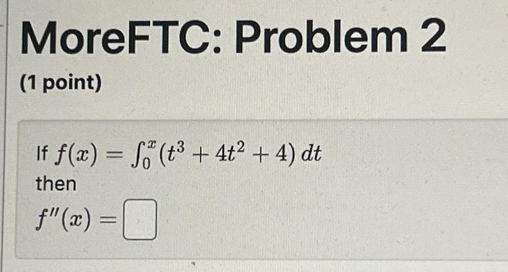 Solved MoreFTC: Problem 2(1 ﻿point)If f(x)=∫0x(t3+4t2+4)dt | Chegg.com