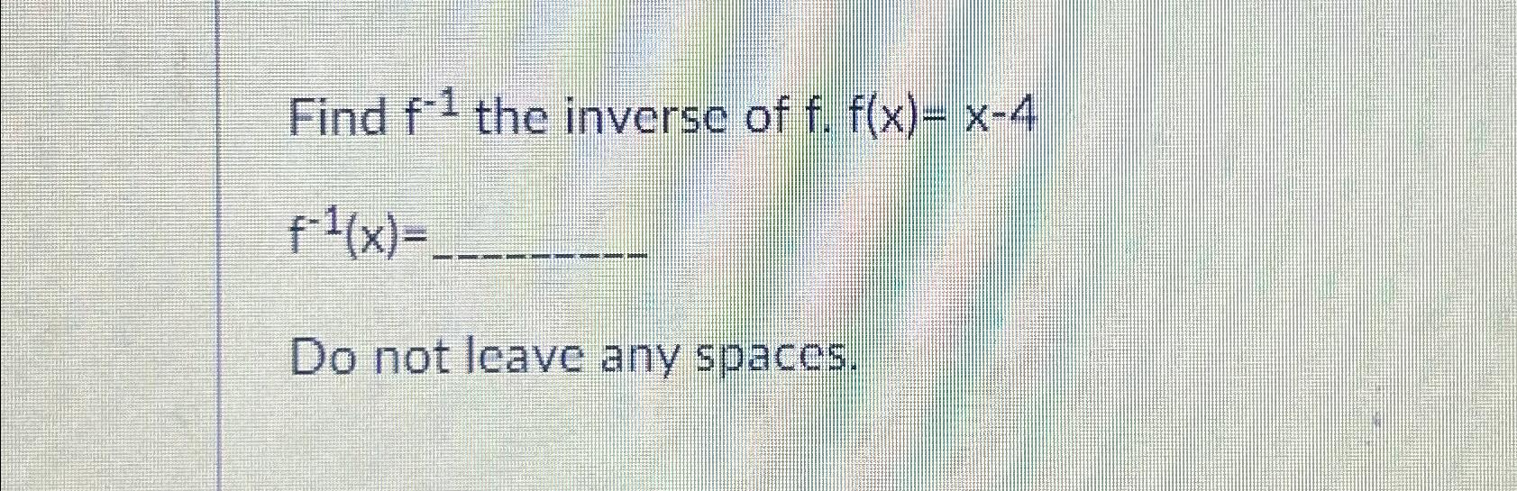 Solved Find f-1 ﻿the inverse of f.f(x)=x-4f-1(x)=Do not | Chegg.com