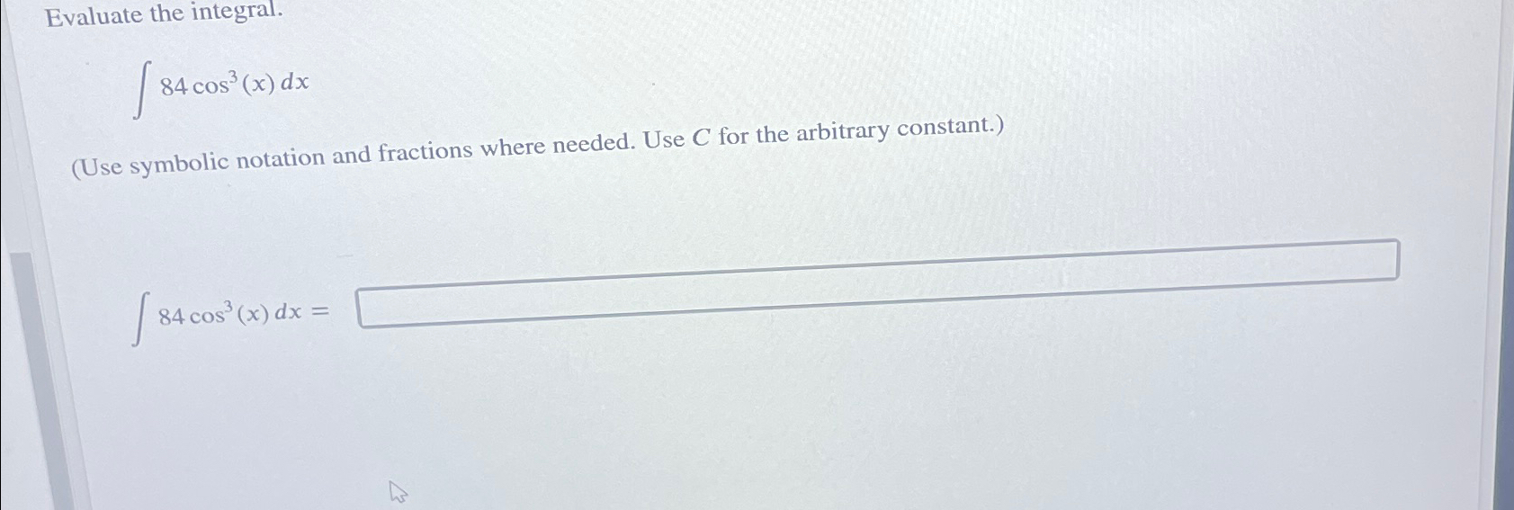Solved Evaluate the integral.∫﻿﻿84cos3(x)dx(Use symbolic | Chegg.com