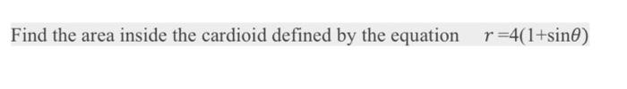 Solved Find the area inside the cardioid defined by the | Chegg.com