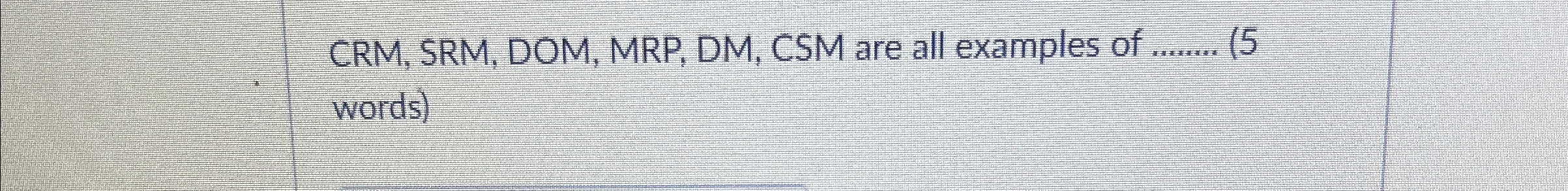 Solved CRM, ﻿SRM, ﻿DOM, MRP, ﻿DM, ﻿CSM are all examples of | Chegg.com