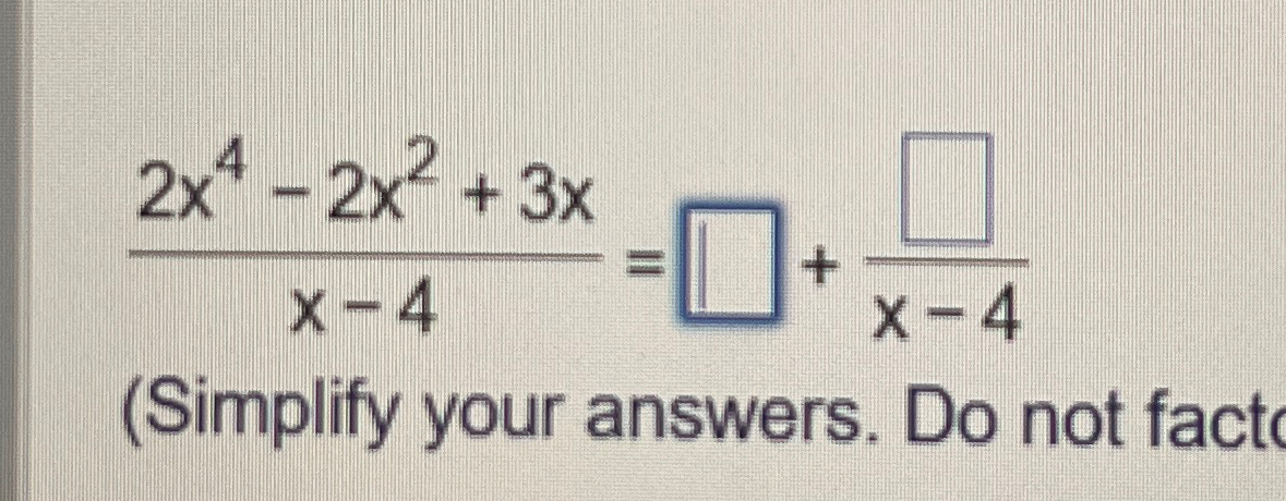 Solved 2x4-2x2+3xx-4= + x-4(Simplify your answers. Do not | Chegg.com