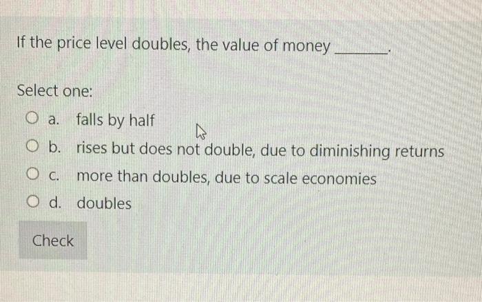 Solved If the price level doubles, the value of money Select | Chegg.com