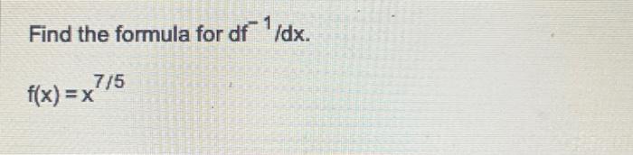 Solved Find the formula for df−1/dx. f(x)=x7/5 | Chegg.com