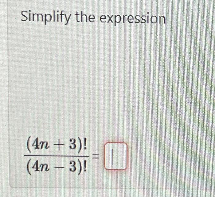Solved Simplify the expression (4n−3)!(4n+3)!= | Chegg.com