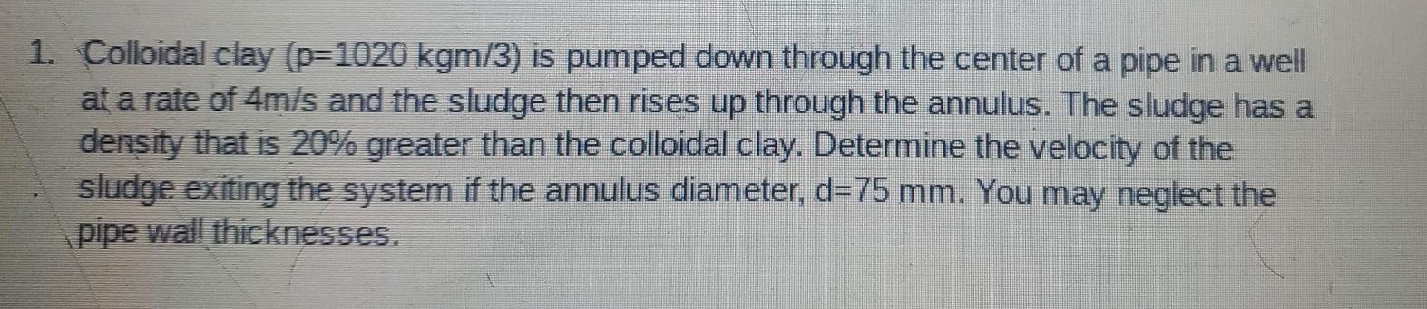 Solved 1. Colloidal clay (p=1020 kgm/3) is pumped down | Chegg.com