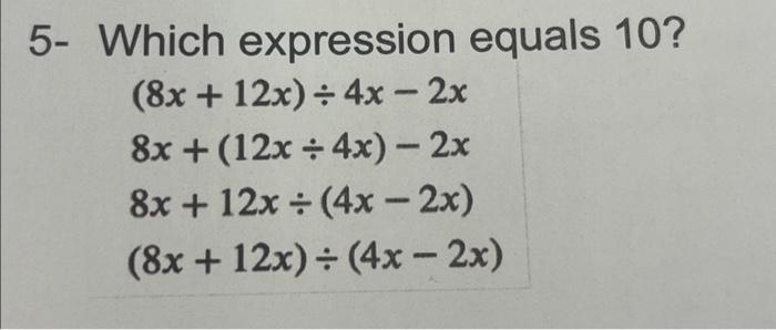 Solved 5- Which expression equals 10? (8x + 12x) ÷ 4x - 2x | Chegg.com
