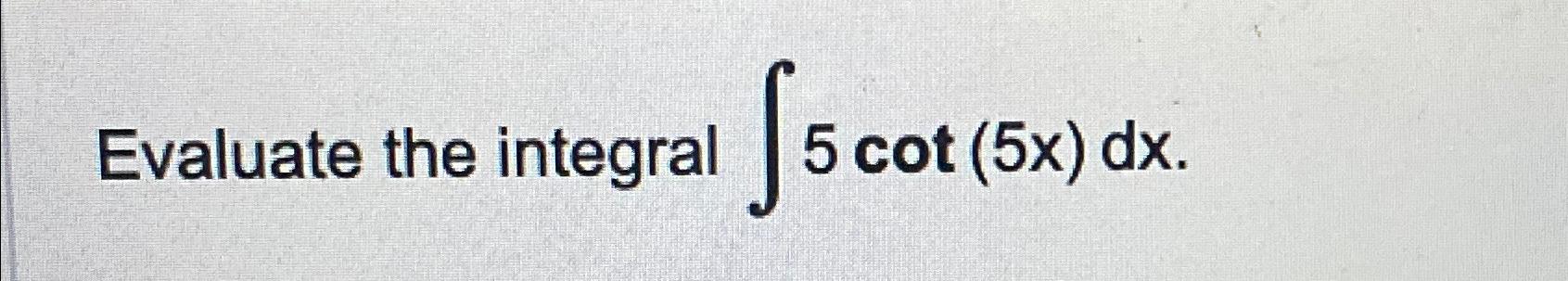 Solved Evaluate the integral ∫﻿﻿5cot(5x)dx | Chegg.com
