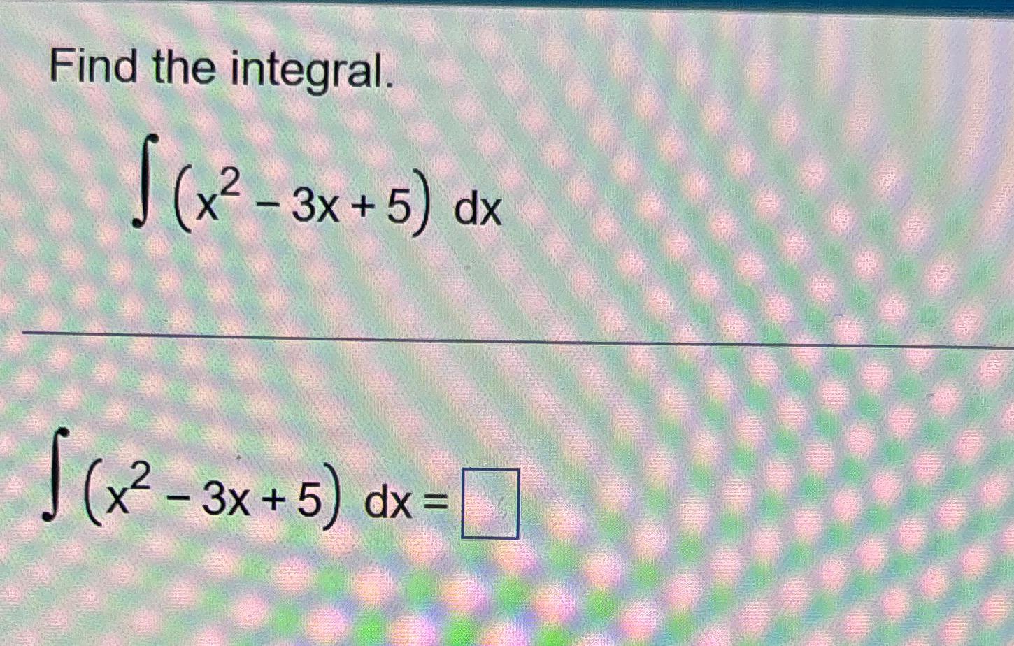 Solved Find the integral.∫﻿﻿(x2-3x+5)dx∫﻿﻿(x2-3x+5)dx= | Chegg.com