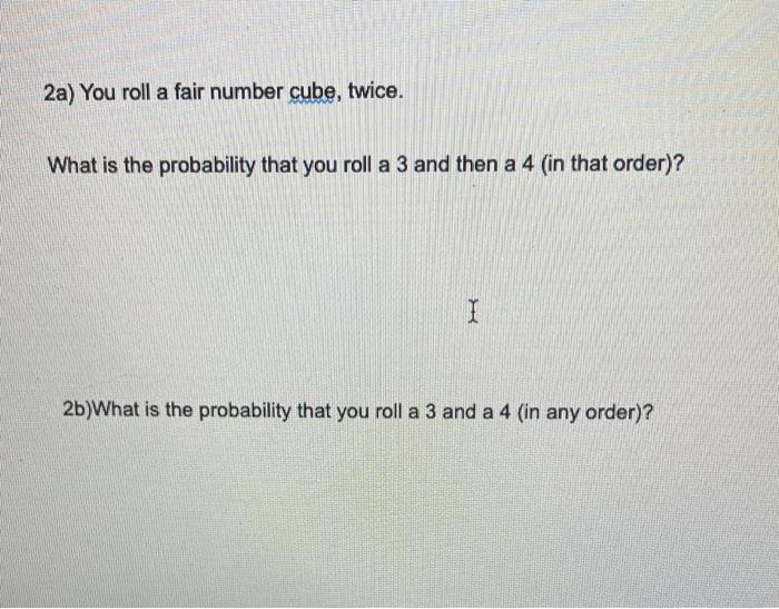 Solved 2a) You roll a fair number cube, twice. What is the | Chegg.com