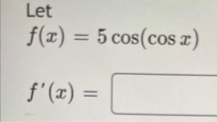 Solved Let f(x)=5cos(cosx), f'(x)=I may be overthinking this | Chegg.com