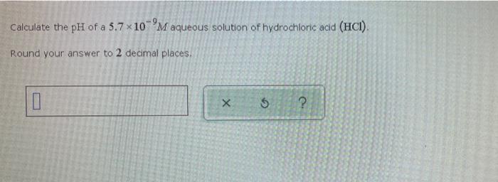 Solved Calculate the pH of a 5.7 10'M aqueous solution of | Chegg.com