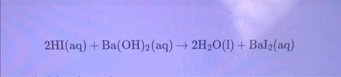 Solved 2HI(aq)+Ba(OH)2(aq)→2H2O(l)+BaI2(aq)Enter the net | Chegg.com