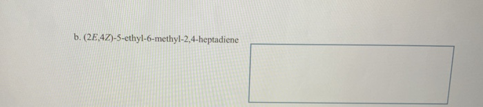 Solved b. (2E,4Z)-5-ethyl-6-methyl-2,4-heptadiene | Chegg.com