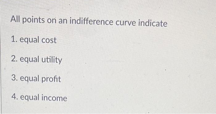 Solved All points on an indifference curve indicate 1. equal | Chegg.com