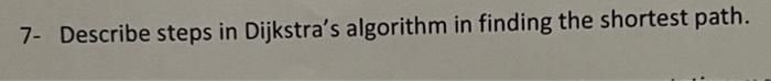 Solved 7- Describe steps in Dijkstra's algorithm in finding | Chegg.com
