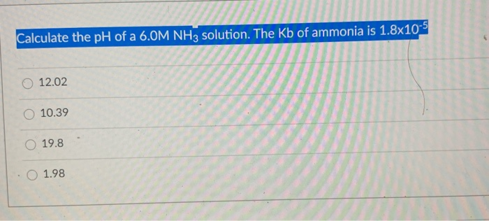 Solved Calculate the pH of a 6.0M NH3 solution. The Kb of | Chegg.com