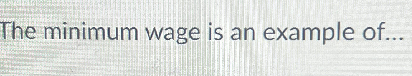 Solved The minimum wage is an example of... | Chegg.com