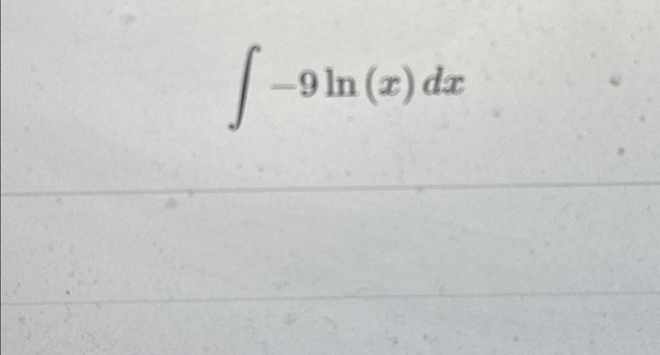 Solved ∫﻿﻿-9ln(x)dx | Chegg.com