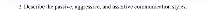 Solved 2. Describe the passive, aggressive, and assertive | Chegg.com