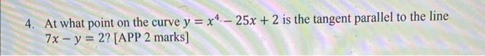 Solved 4. At what point on the curve y=x4−25x+2 is the | Chegg.com