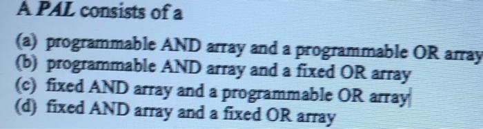 Solved A PAL consists of a (a) programmable AND array and a | Chegg.com