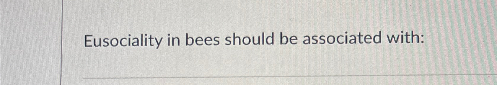 Solved Eusociality in bees should be associated with: | Chegg.com