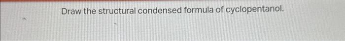 Solved Draw the structural condensed formula of | Chegg.com