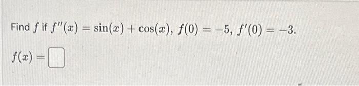 Solved Find f if f′′(x)=sin(x)+cos(x),f(0)=−5,f′(0)=−3 f(x)= | Chegg.com