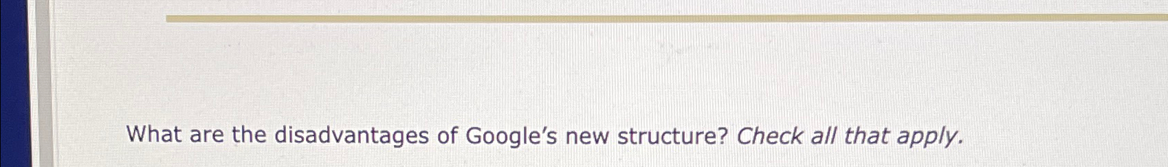 Solved What are the disadvantages of Google's new structure? | Chegg.com