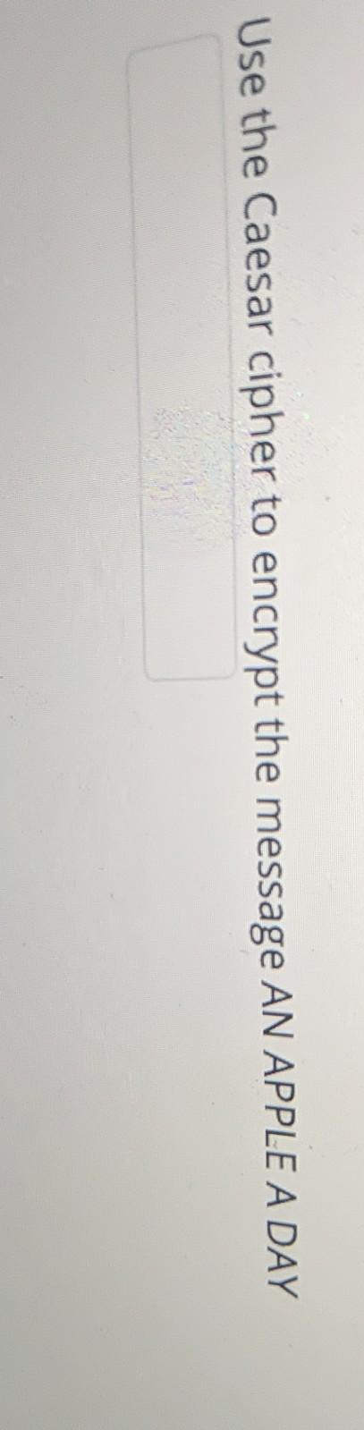 Solved Use the Caesar cipher to encrypt the message AN APPLE | Chegg.com