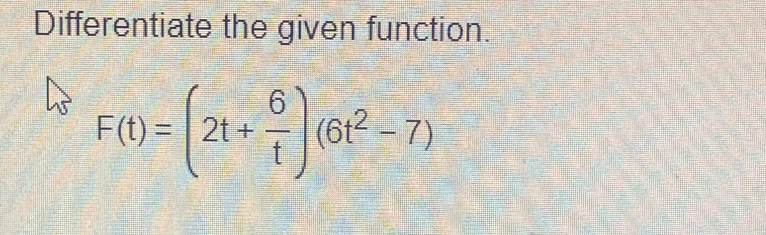 Solved Differentiate the given function.F(t)=(2t+6t)(6t2-7) | Chegg.com