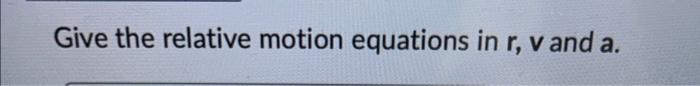 Solved Give the relative motion equations in r,v and a. | Chegg.com