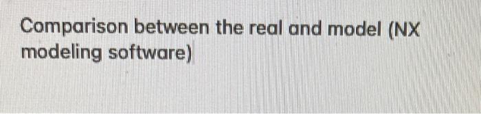 Solved Comparsion Real Component and Model (NX SOFTWARE) - | Chegg.com