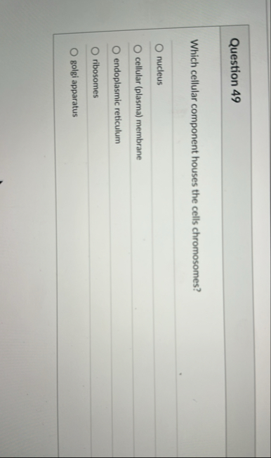 Solved Question 49Which cellular component houses the cells | Chegg.com