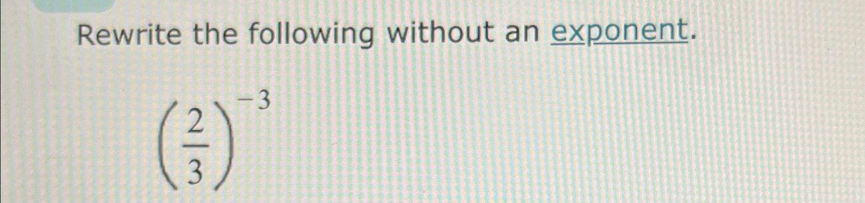 Solved Rewrite the following without an exponent.(23)-3 | Chegg.com