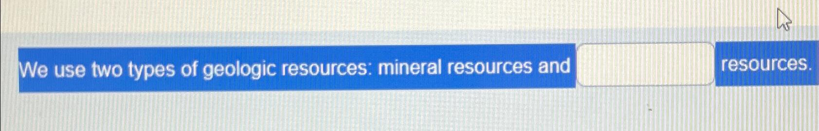 Solved We use two types of geologic resources: mineral | Chegg.com