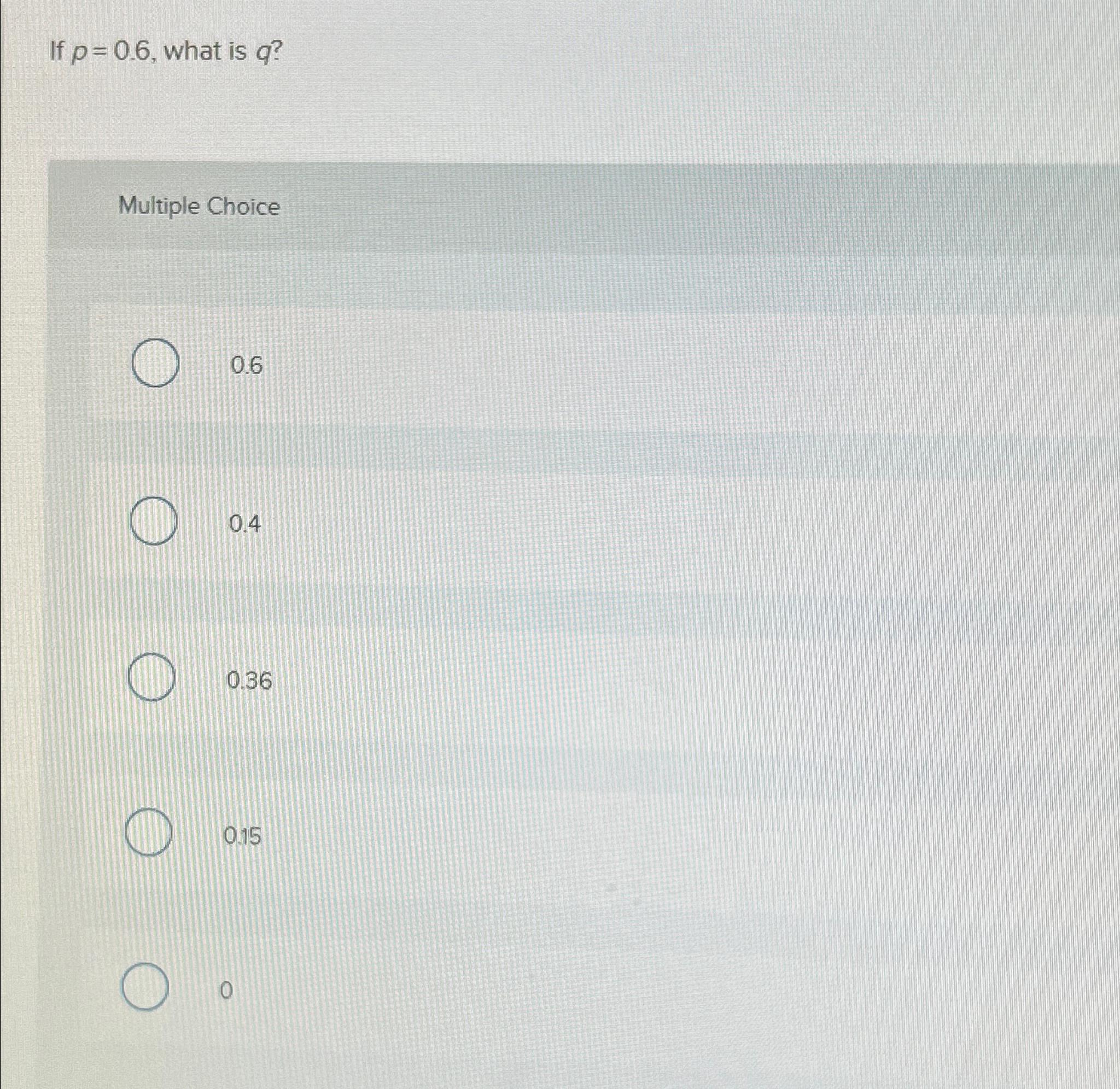 Solved If p=0.6, ﻿what is q ?Multiple Choice0.60.40.360.150 | Chegg.com