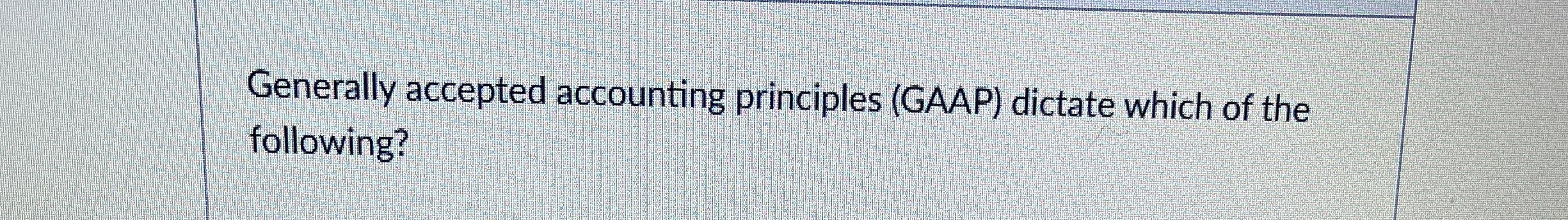 Solved Generally accepted accounting principles (GAAP) | Chegg.com