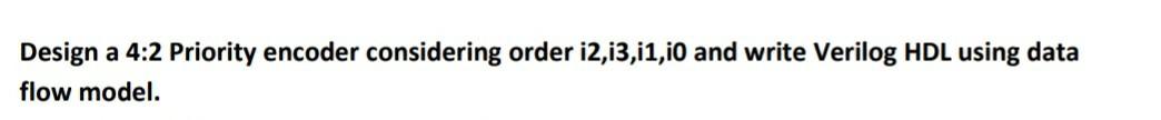 Solved Design a 4:2 Priority encoder considering order | Chegg.com