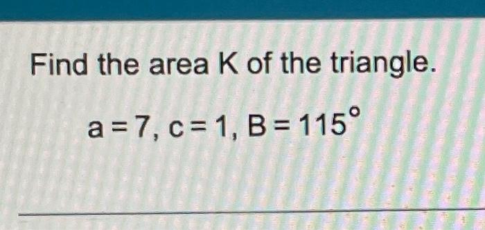 Solved Find the area K of the triangle. a = 7, c = 1, B = | Chegg.com