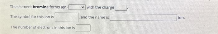 Solved The element bromine forms a(n) with the charge The | Chegg.com